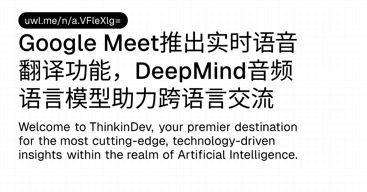 Google Meet推出实时语音翻译功能，DeepMind音频语言模型助力跨语言交流 — 漫话开发者 - UWL.ME