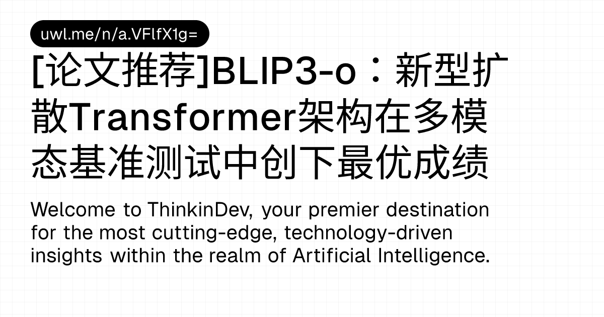 [论文推荐]BLIP3-o：新型扩散Transformer架构在多模态基准测试中创下最优成绩 — 漫话开发者 - UWL.ME