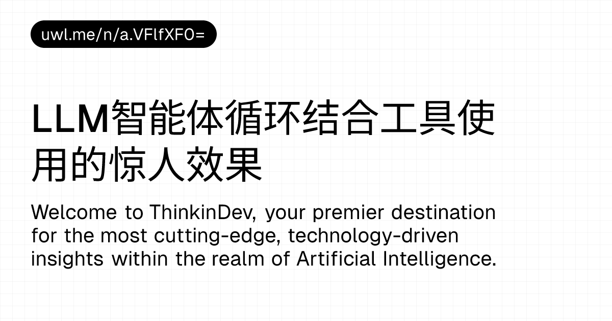 LLM智能体循环结合工具使用的惊人效果 — 漫话开发者 - UWL.ME