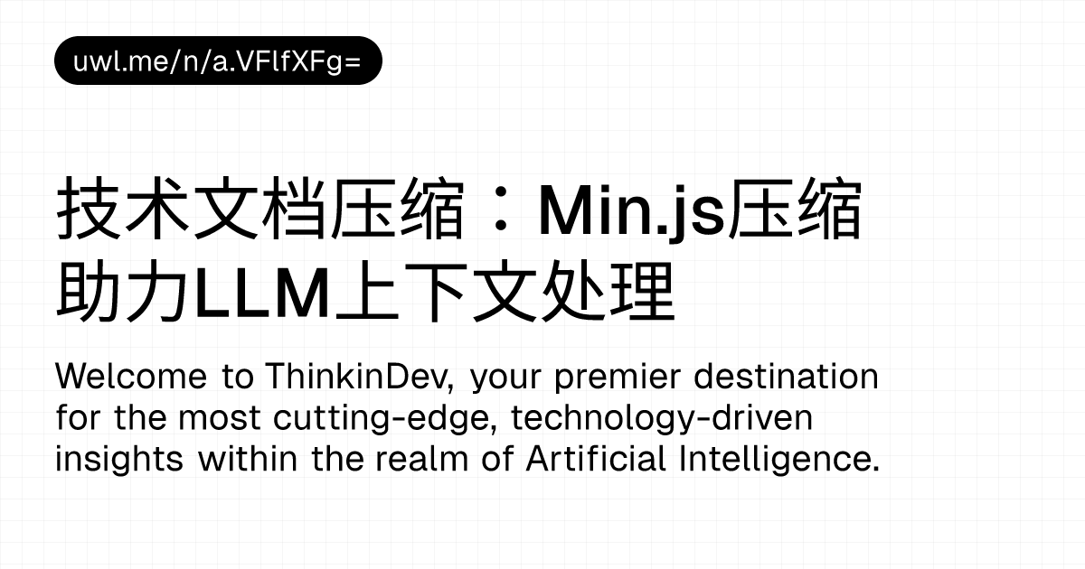 技术文档压缩：Min.js压缩助力LLM上下文处理 — 漫话开发者 - UWL.ME