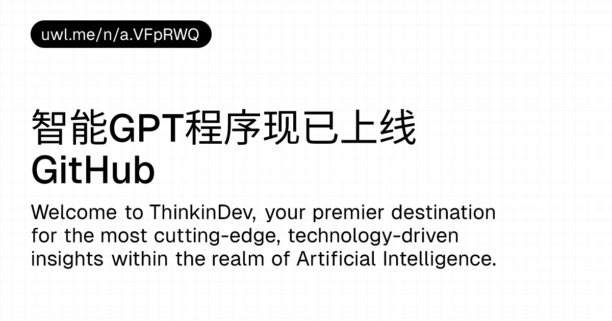 智能GPT程序现已上线GitHub — 漫话开发者 - UWL.ME