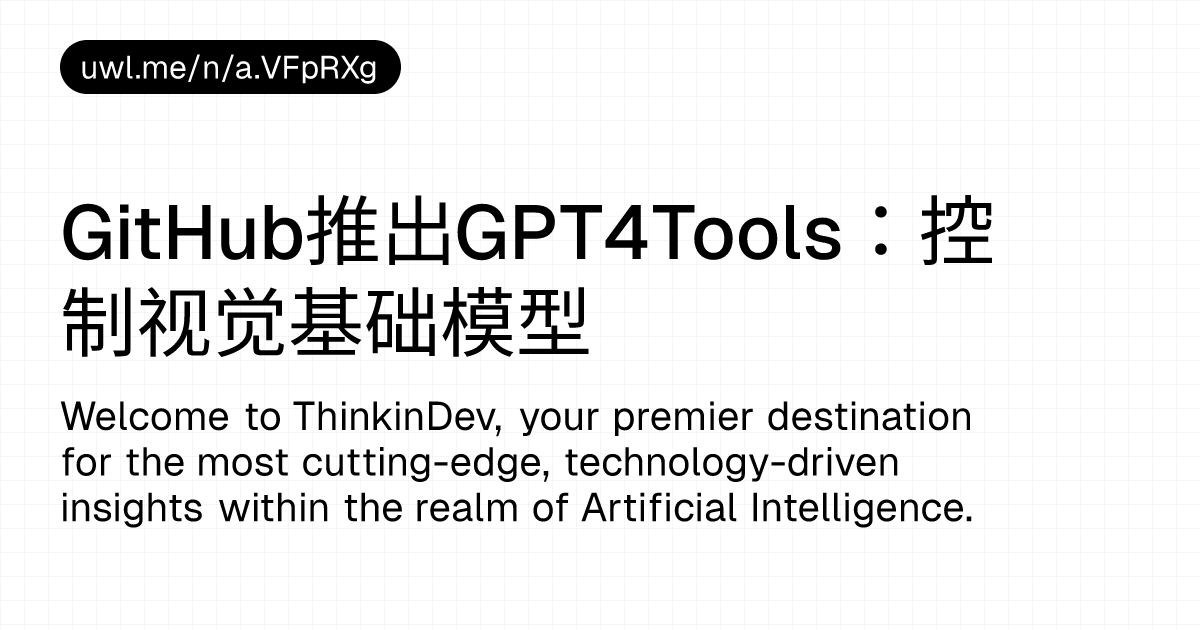 GitHub推出GPT4Tools：控制视觉基础模型 — 漫话开发者 - UWL.ME