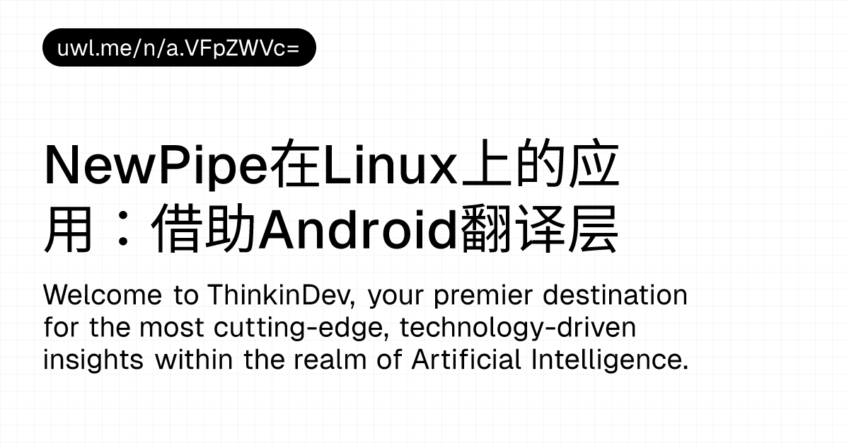 NewPipe在Linux上的应用：借助Android翻译层 — 漫话开发者 - UWL.ME