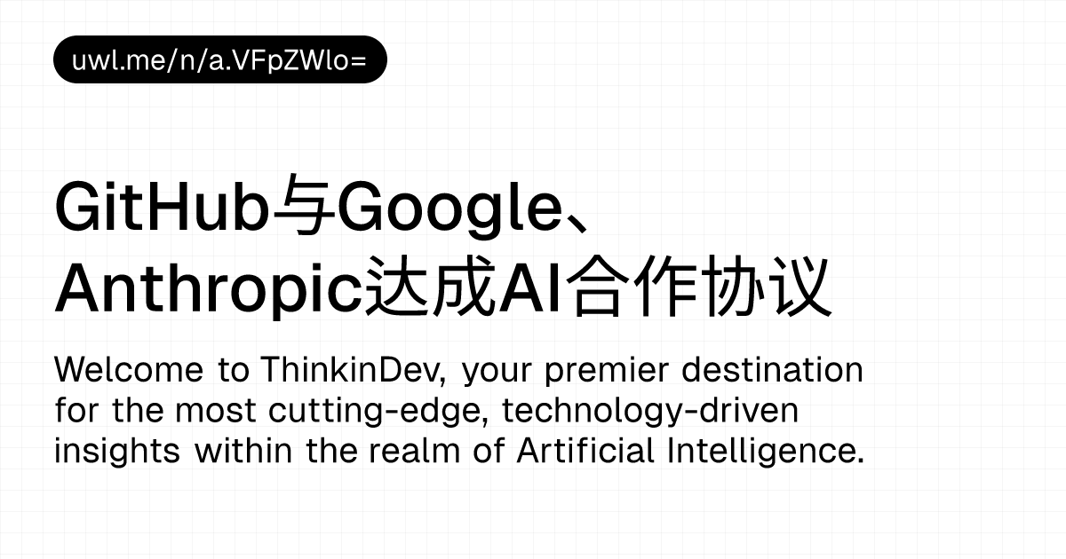 GitHub与Google、Anthropic达成AI合作协议 — 漫话开发者 - UWL.ME