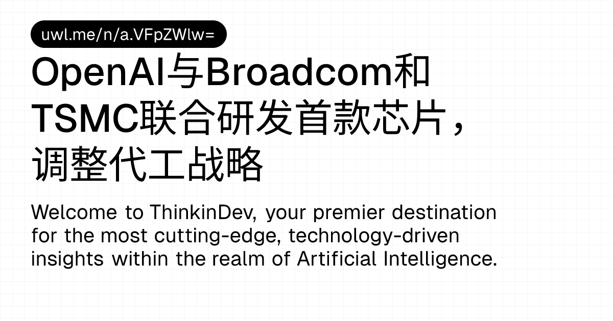 OpenAI与Broadcom和TSMC联合研发首款芯片，调整代工战略 — 漫话开发者 - UWL.ME