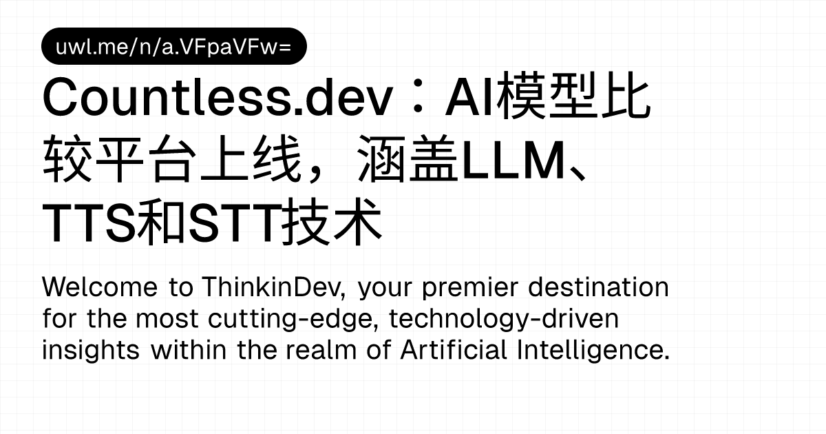 Countless.dev：AI模型比较平台上线，涵盖LLM、TTS和STT技术 — 漫话开发者 - UWL.ME