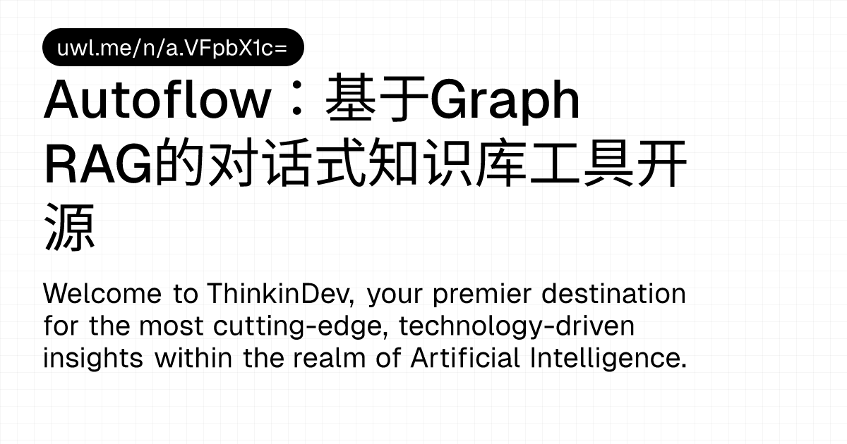 Autoflow：基于Graph RAG的对话式知识库工具开源 — 漫话开发者 - UWL.ME