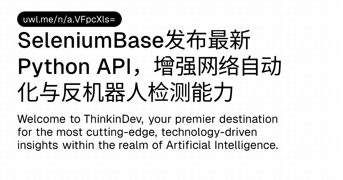 SeleniumBase发布最新Python API，增强网络自动化与反机器人检测能力 — 漫话开发者 - UWL.ME