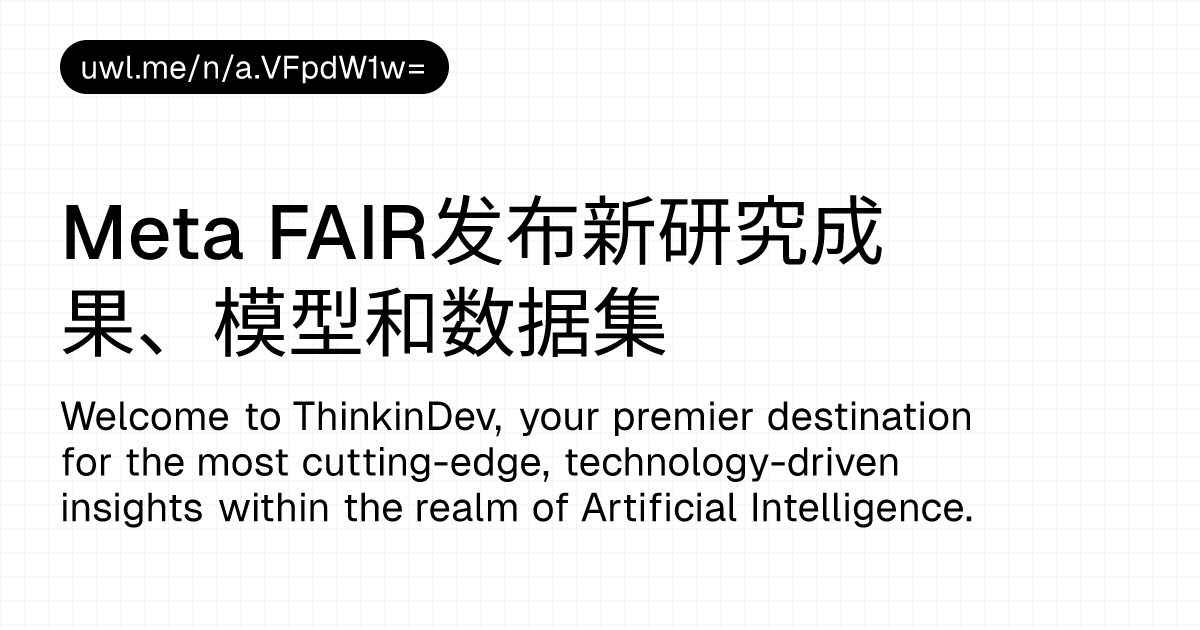 Meta FAIR发布新研究成果、模型和数据集 — 漫话开发者 - UWL.ME