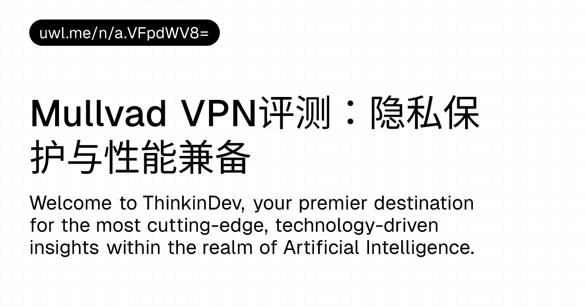 Mullvad VPN评测：隐私保护与性能兼备 — 漫话开发者 - UWL.ME