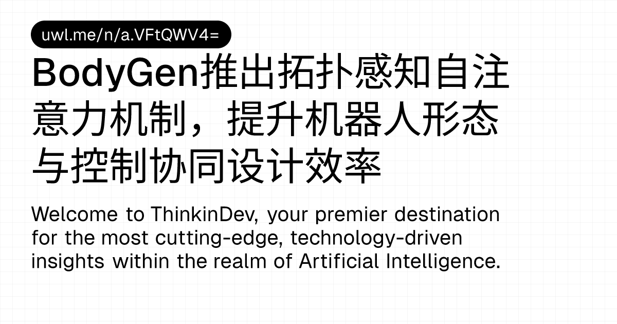 BodyGen推出拓扑感知自注意力机制，提升机器人形态与控制协同设计效率 — 漫话开发者 - UWL.ME