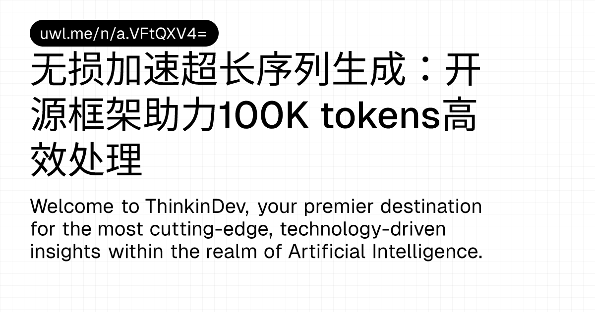 无损加速超长序列生成：开源框架助力100K tokens高效处理 — 漫话开发者 - UWL.ME