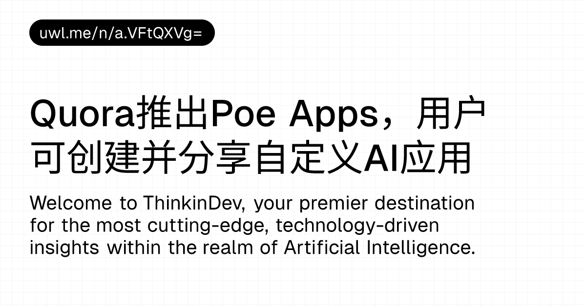 Quora推出Poe Apps，用户可创建并分享自定义AI应用 — 漫话开发者 - UWL.ME