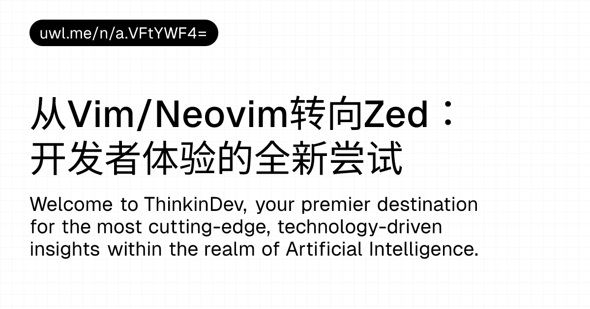 从Vim/Neovim转向Zed：开发者体验的全新尝试 — 漫话开发者 - UWL.ME
