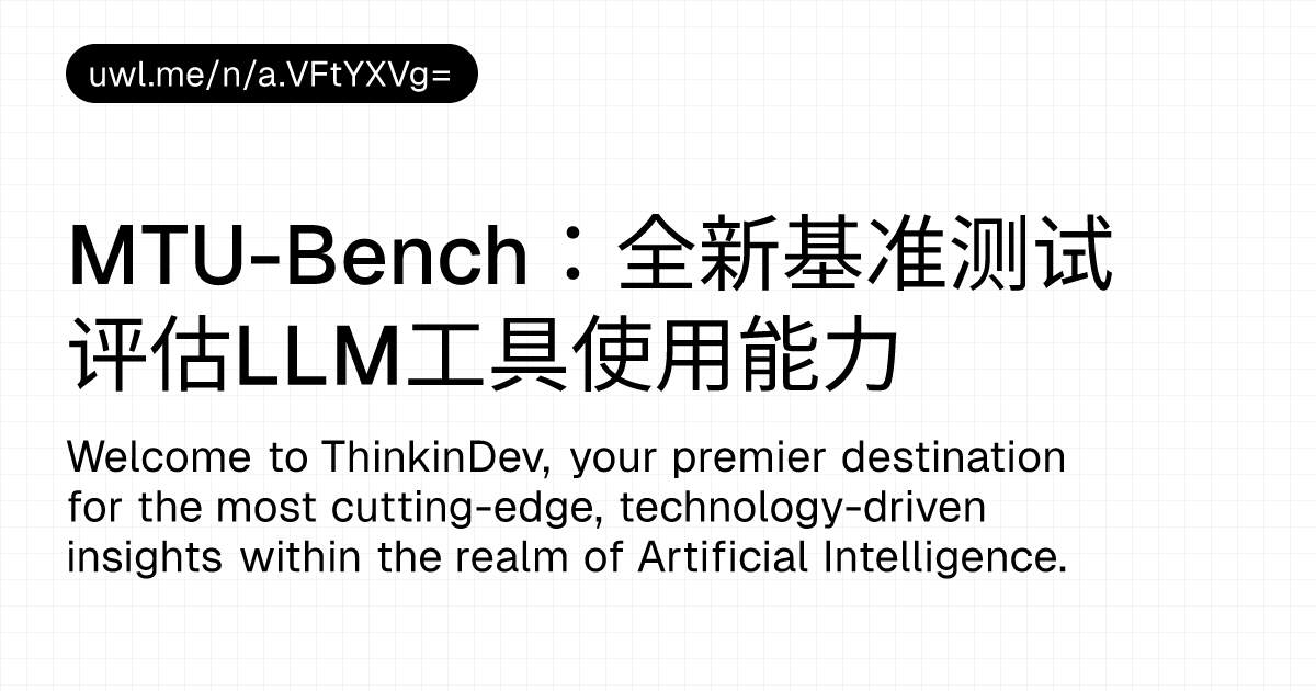 MTU-Bench：全新基准测试评估LLM工具使用能力 — 漫话开发者 - UWL.ME