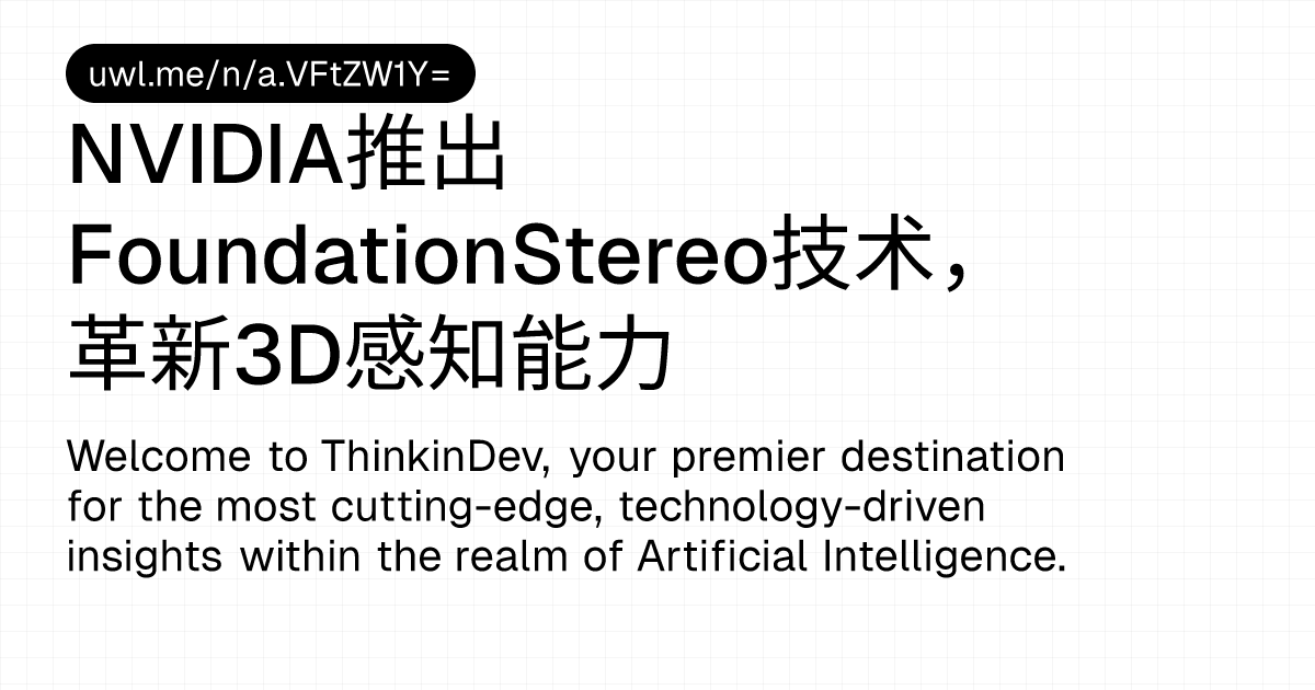 NVIDIA推出FoundationStereo技术，革新3D感知能力 — 漫话开发者 - UWL.ME