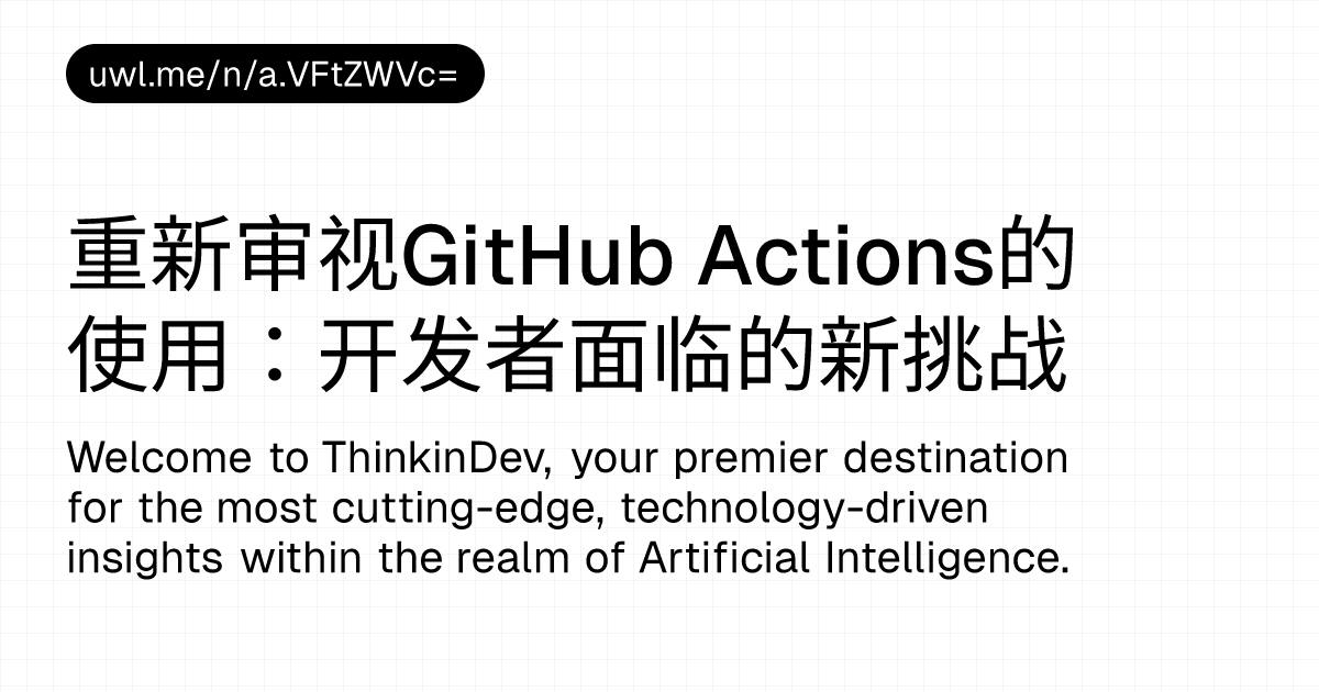 重新审视GitHub Actions的使用：开发者面临的新挑战 — 漫话开发者 - UWL.ME