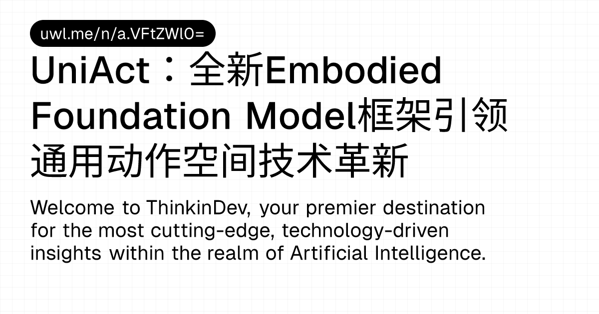 UniAct：全新Embodied Foundation Model框架引领通用动作空间技术革新 — 漫话开发者 - UWL.ME