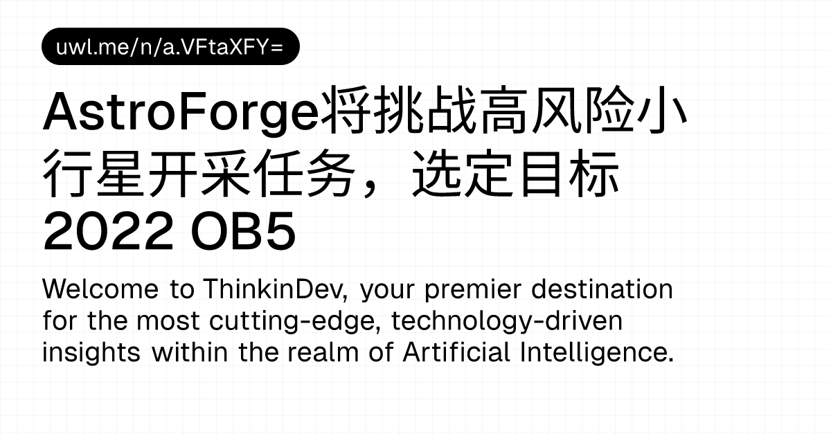 AstroForge将挑战高风险小行星开采任务，选定目标2022 OB5 — 漫话开发者 - UWL.ME