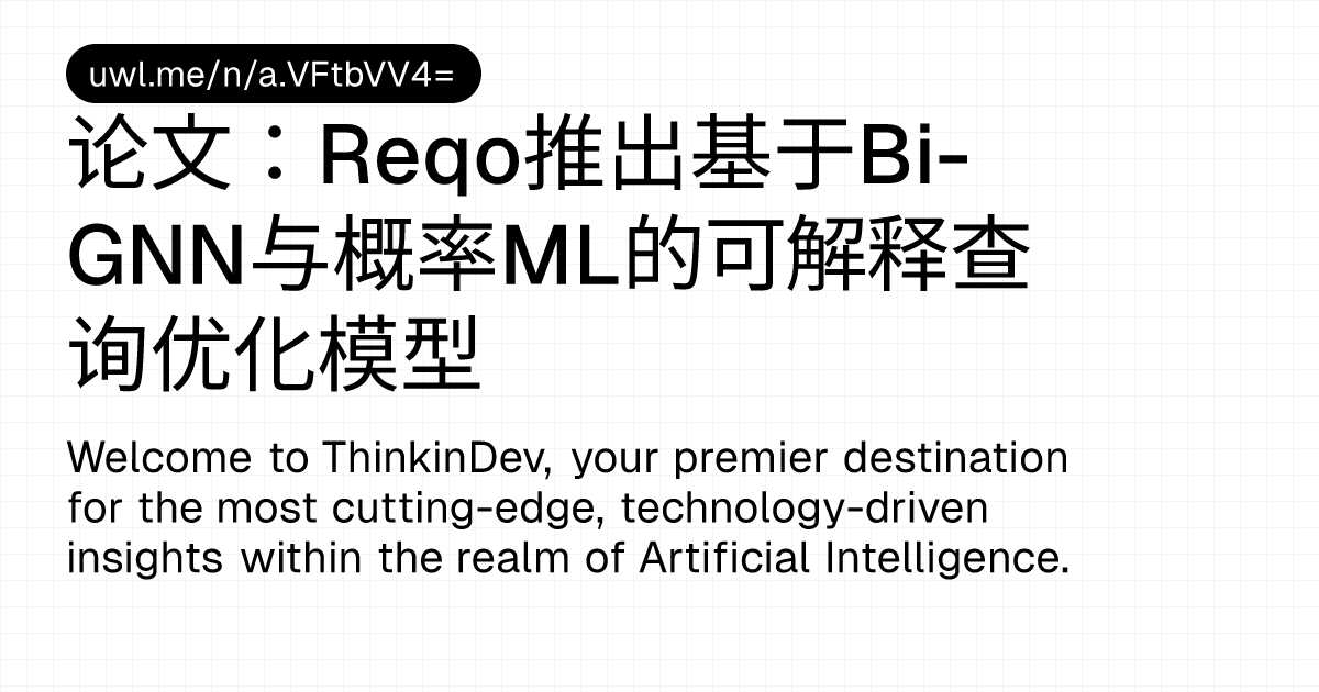 论文：Reqo推出基于Bi-GNN与概率ML的可解释查询优化模型 — 漫话开发者 - UWL.ME
