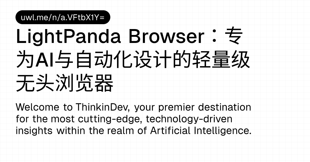 LightPanda Browser：专为AI与自动化设计的轻量级无头浏览器 — 漫话开发者 - UWL.ME