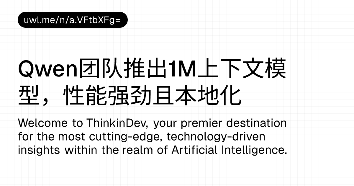 Qwen团队推出1M上下文模型，性能强劲且本地化 — 漫话开发者 - UWL.ME