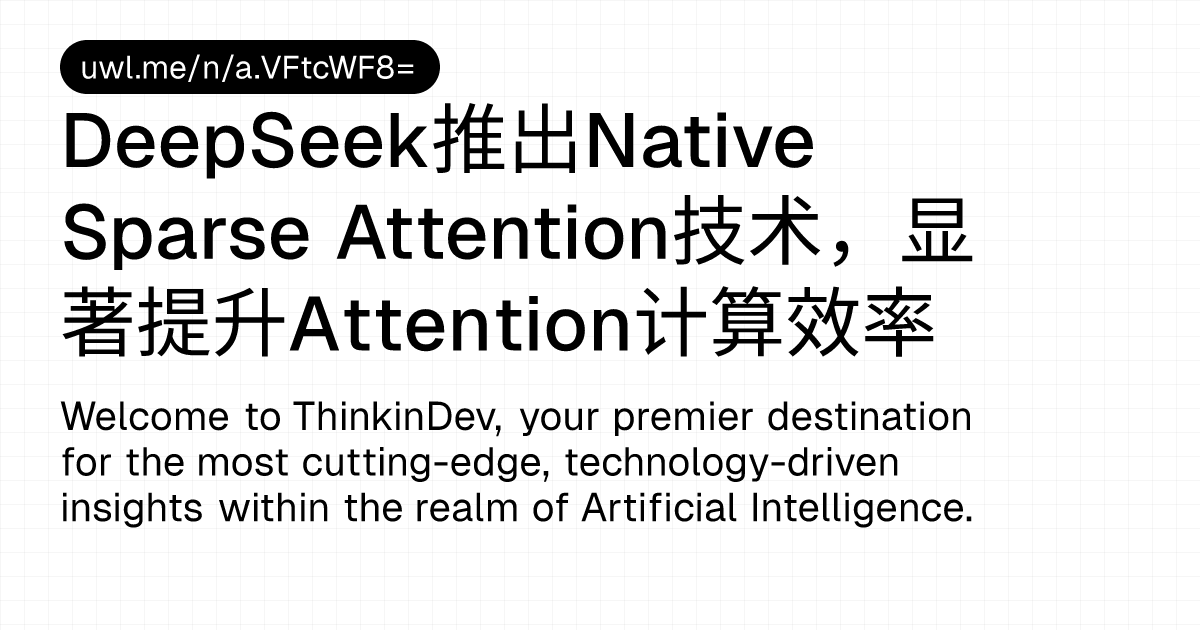 DeepSeek推出Native Sparse Attention技术，显著提升Attention计算效率 — 漫话开发者 - UWL.ME