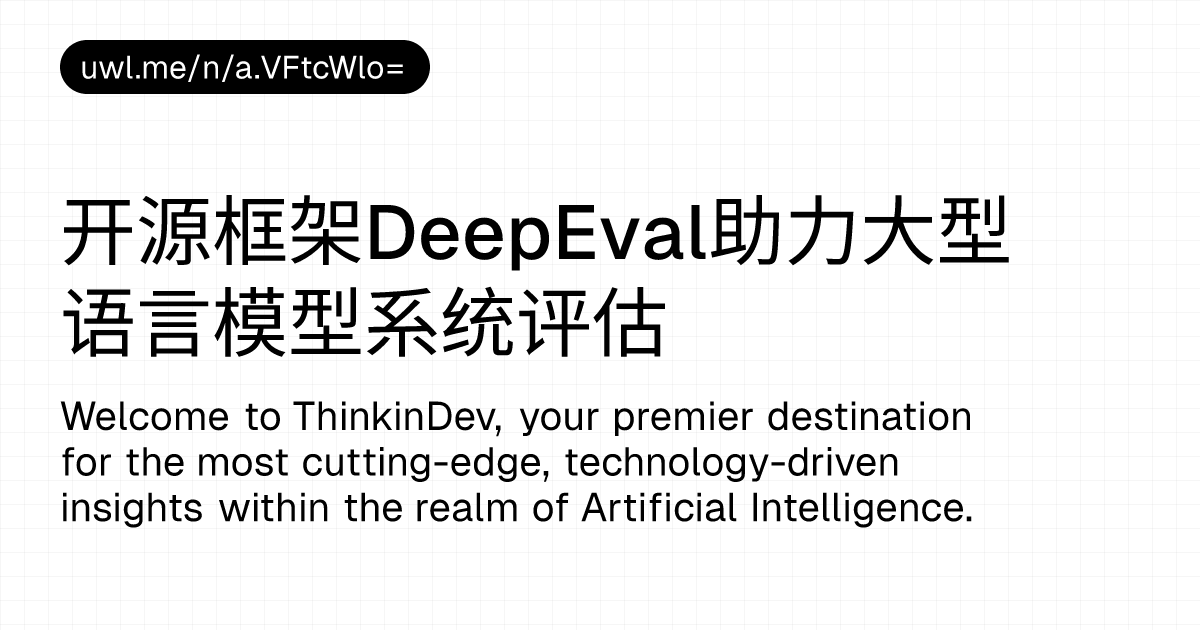 开源框架DeepEval助力大型语言模型系统评估 — 漫话开发者 - UWL.ME