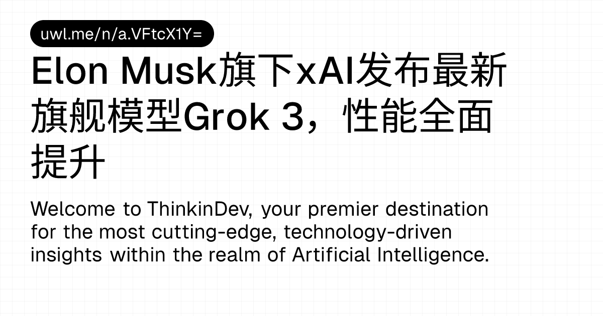 Elon Musk旗下xAI发布最新旗舰模型Grok 3，性能全面提升 — 漫话开发者 - UWL.ME