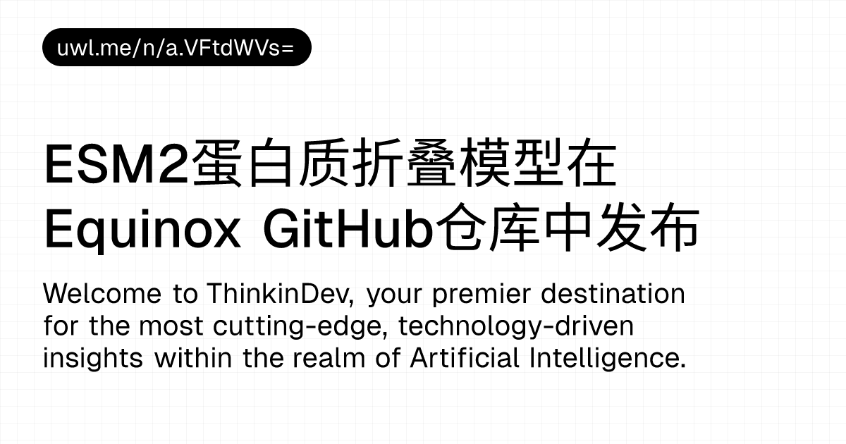 ESM2蛋白质折叠模型在Equinox GitHub仓库中发布 — 漫话开发者 - UWL.ME