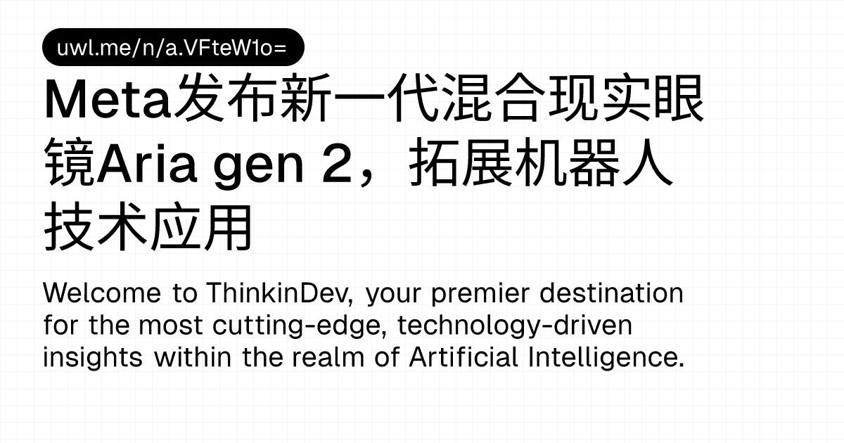 Meta发布新一代混合现实眼镜Aria gen 2，拓展机器人技术应用 — 漫话开发者 - UWL.ME