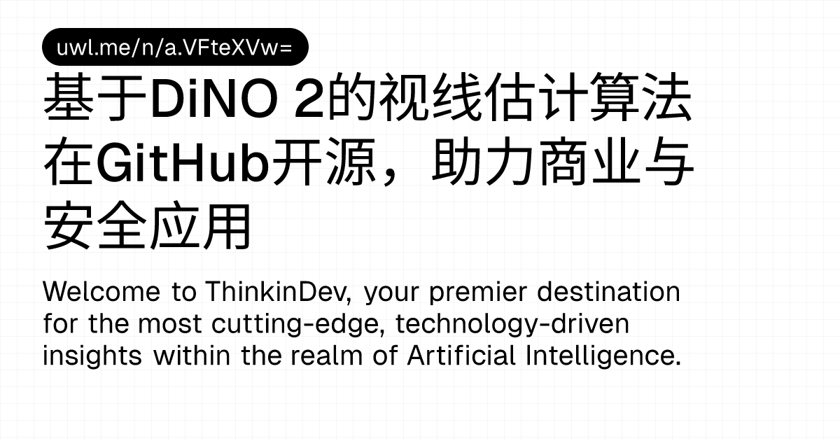 基于DiNO 2的视线估计算法在GitHub开源，助力商业与安全应用 — 漫话开发者 - UWL.ME