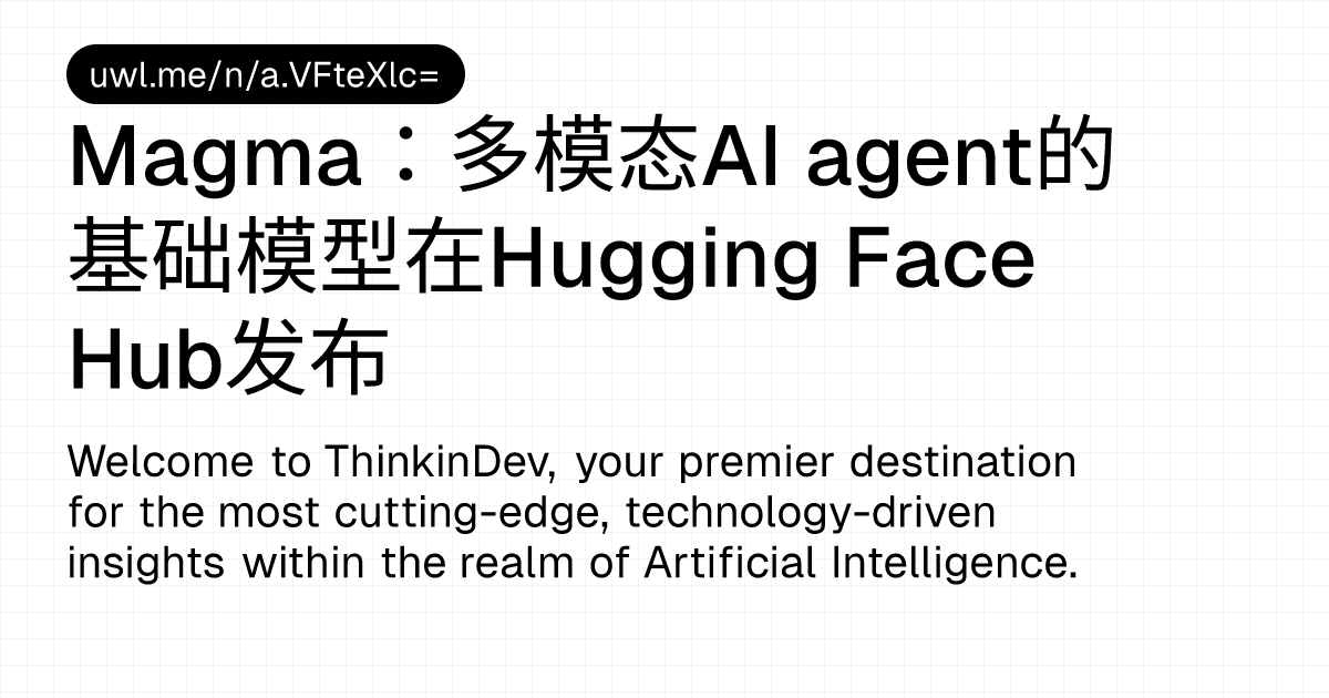 Magma：多模态AI agent的基础模型在Hugging Face Hub发布 — 漫话开发者 - UWL.ME