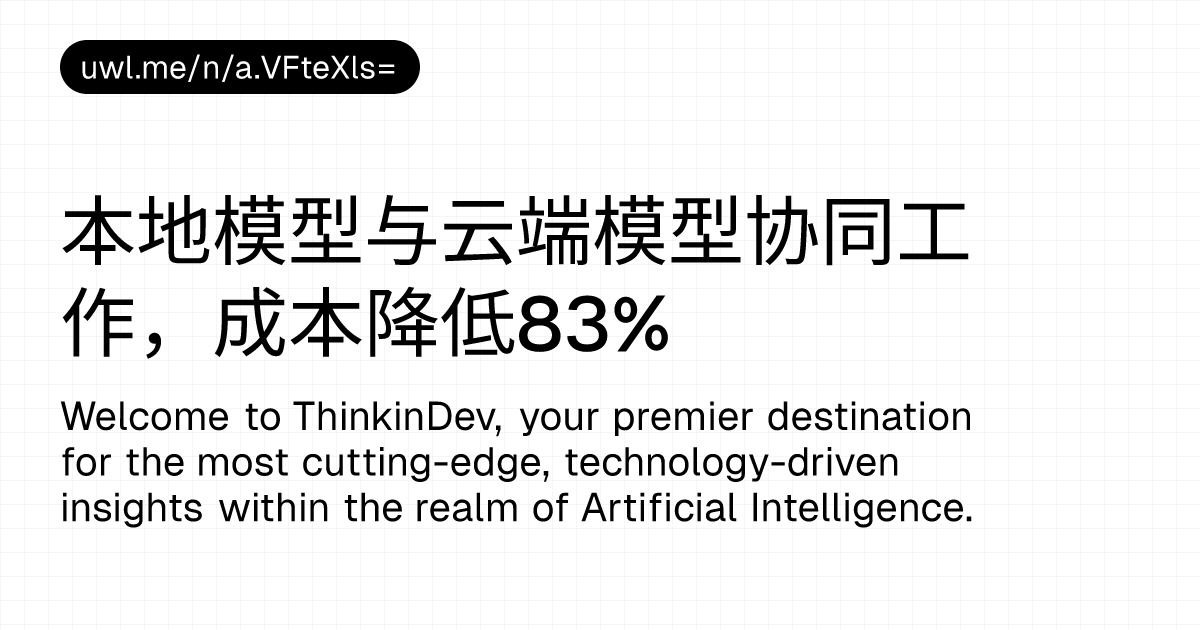 本地模型与云端模型协同工作，成本降低83% — 漫话开发者 - UWL.ME