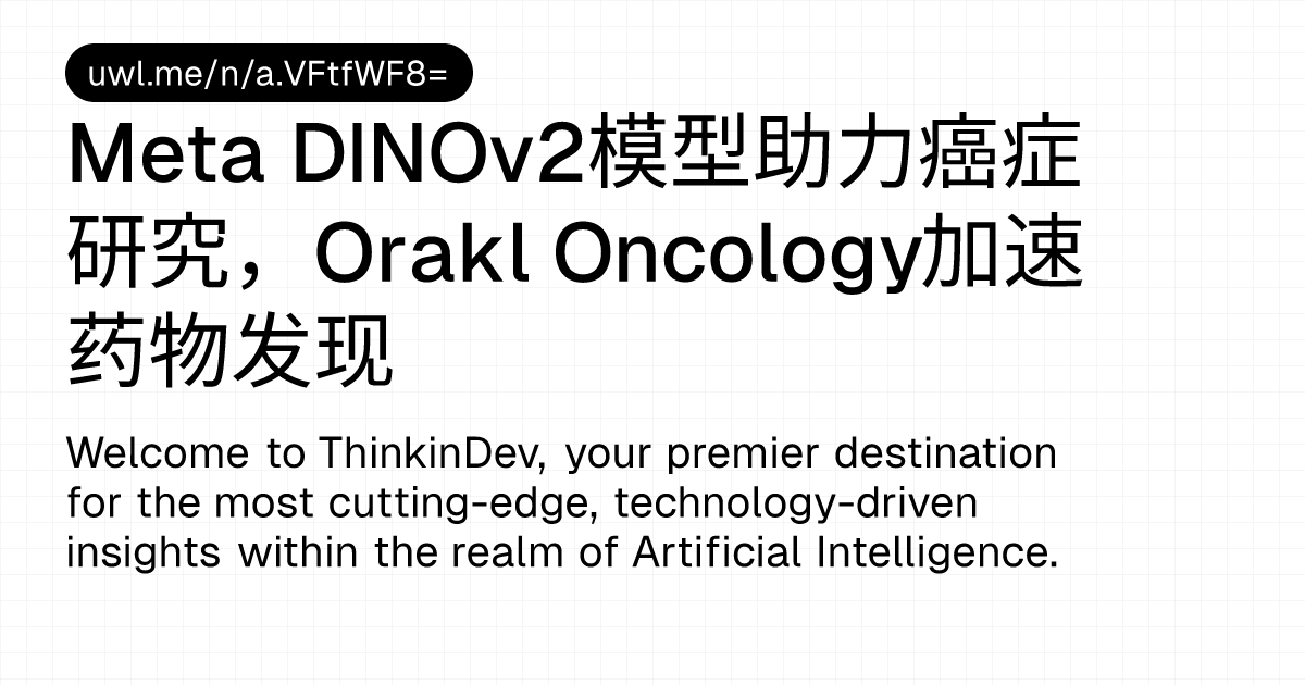 Meta DINOv2模型助力癌症研究，Orakl Oncology加速药物发现 — 漫话开发者 - UWL.ME