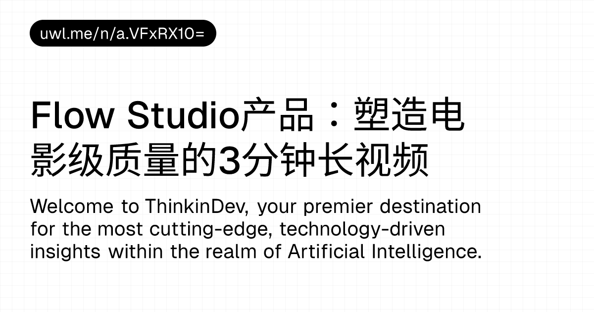Flow Studio产品：塑造电影级质量的3分钟长视频 — 漫话开发者 - UWL.ME