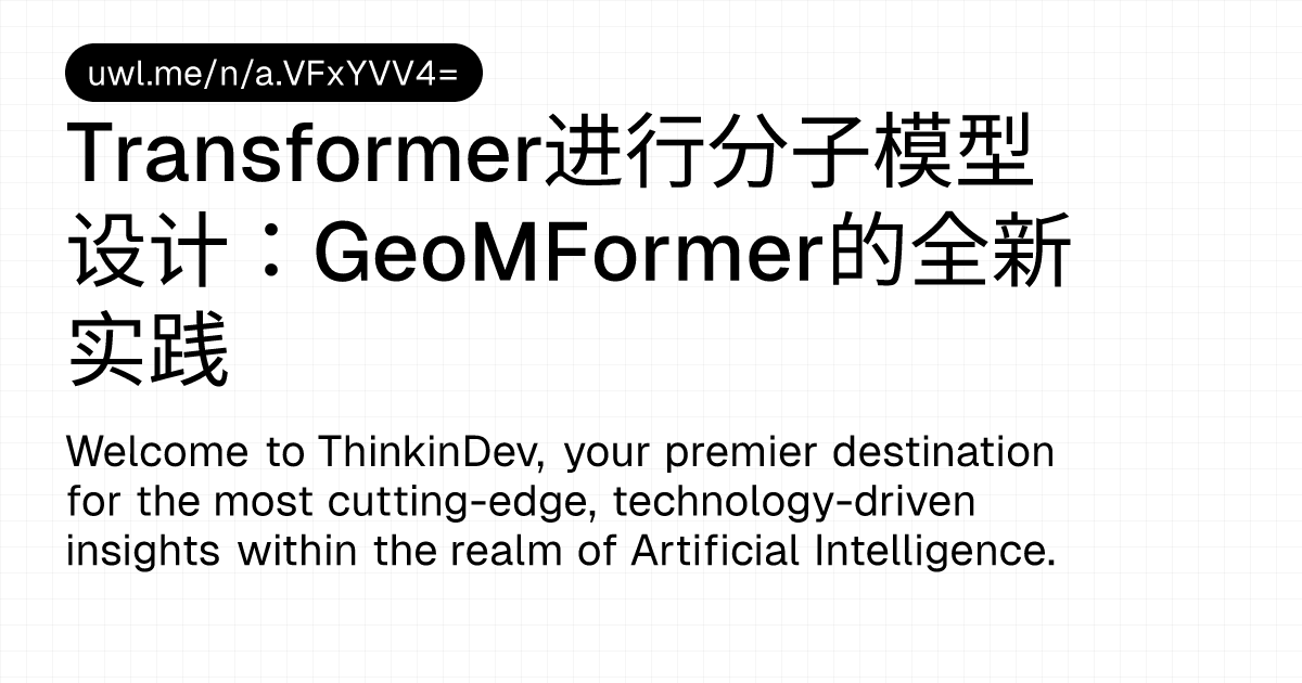 Transformer进行分子模型设计：GeoMFormer的全新实践 — 漫话开发者 - UWL.ME