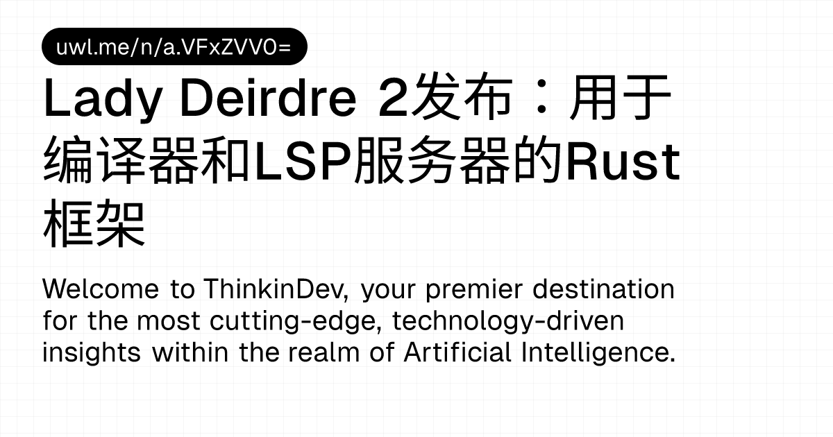 Lady Deirdre 2发布：用于编译器和LSP服务器的Rust框架 — 漫话开发者 - UWL.ME