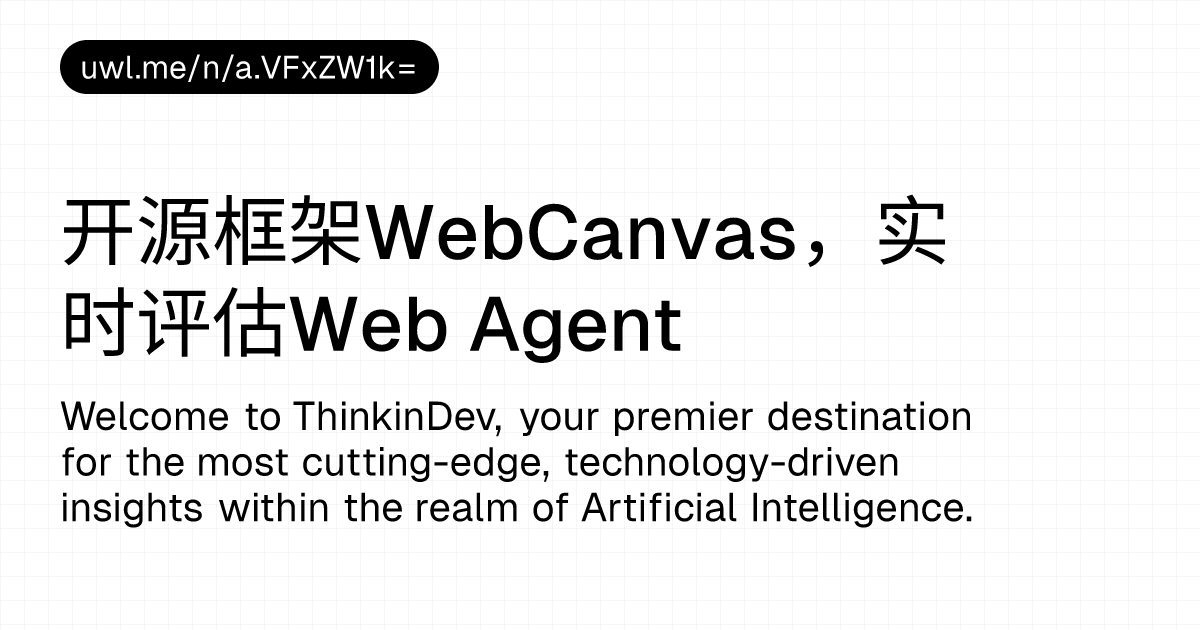 开源框架WebCanvas，实时评估Web Agent — 漫话开发者 - UWL.ME