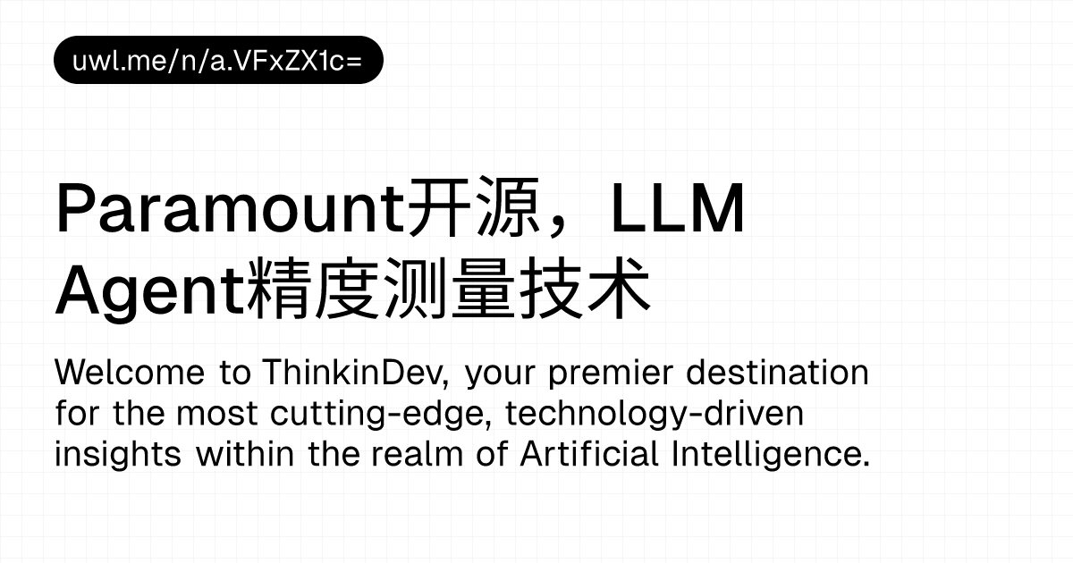 Paramount开源，LLM Agent精度测量技术 — 漫话开发者 - UWL.ME