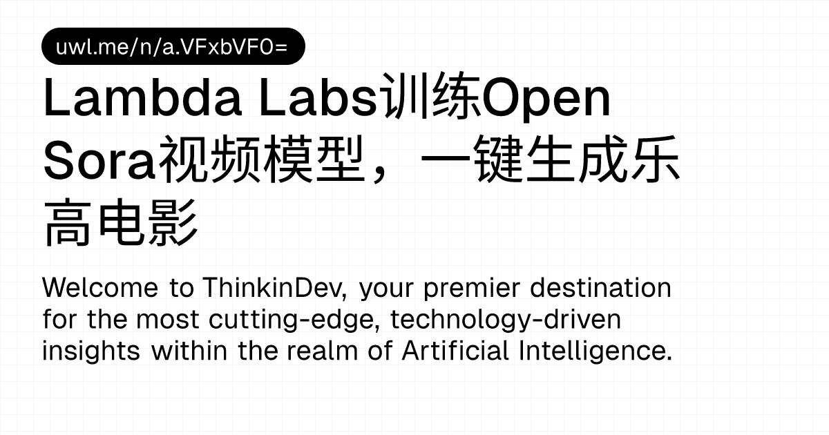 Lambda Labs训练Open Sora视频模型，一键生成乐高电影 — 漫话开发者 - UWL.ME