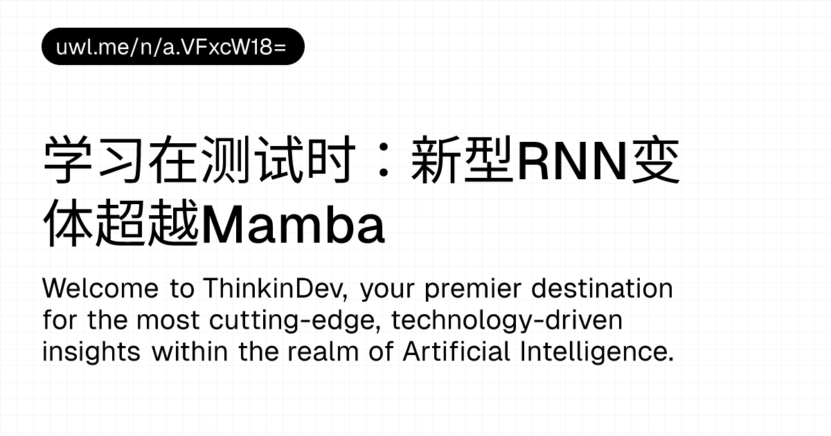 学习在测试时：新型RNN变体超越Mamba — 漫话开发者 - UWL.ME
