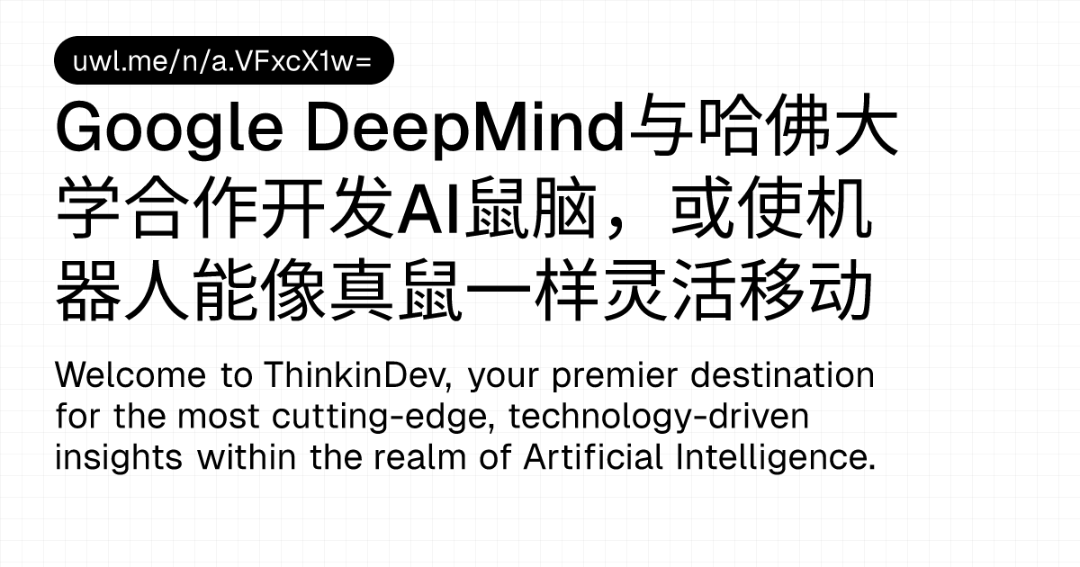 Google DeepMind与哈佛大学合作开发AI鼠脑，或使机器人能像真鼠一样灵活移动 — 漫话开发者 - UWL.ME