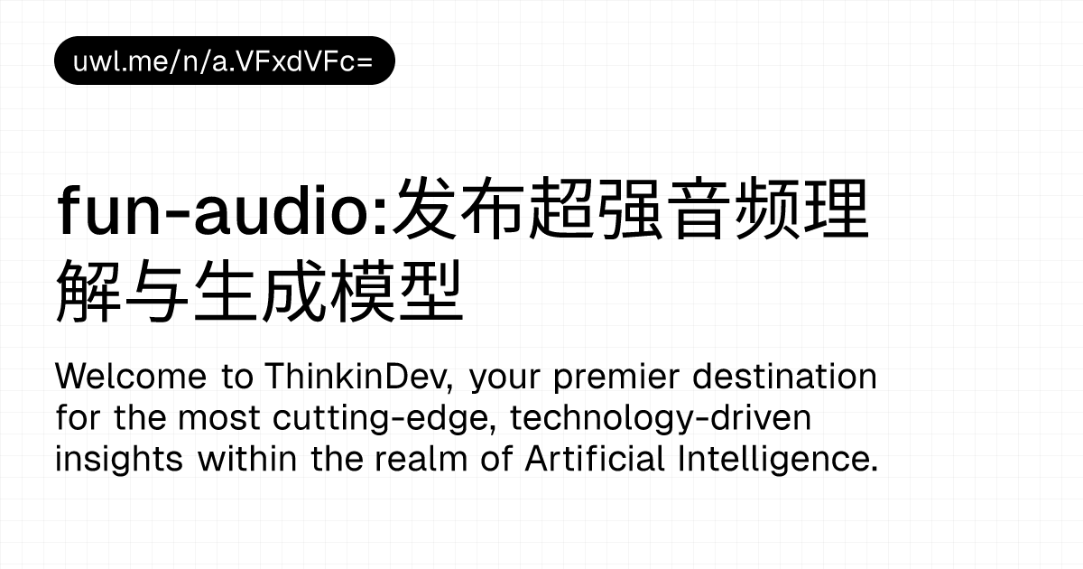 fun-audio:发布超强音频理解与生成模型 — 漫话开发者 - UWL.ME