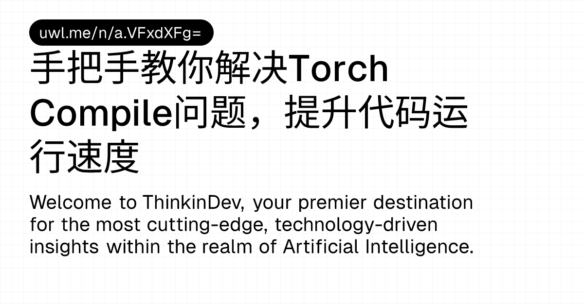 手把手教你解决Torch Compile问题，提升代码运行速度 — 漫话开发者 - UWL.ME