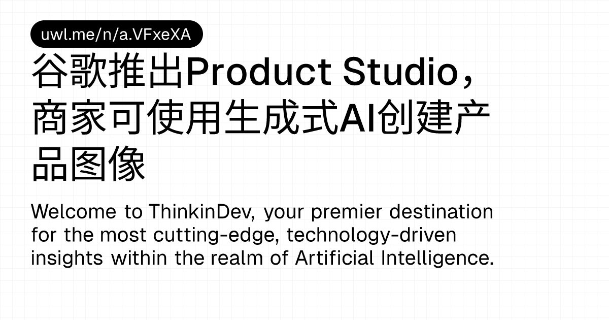 谷歌推出Product Studio，商家可使用生成式AI创建产品图像 — 漫话开发者 - UWL.ME