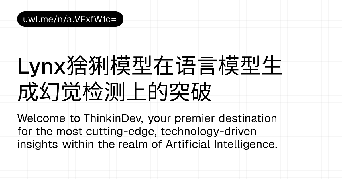 Lynx猞猁模型在语言模型生成幻觉检测上的突破 — 漫话开发者 - UWL.ME