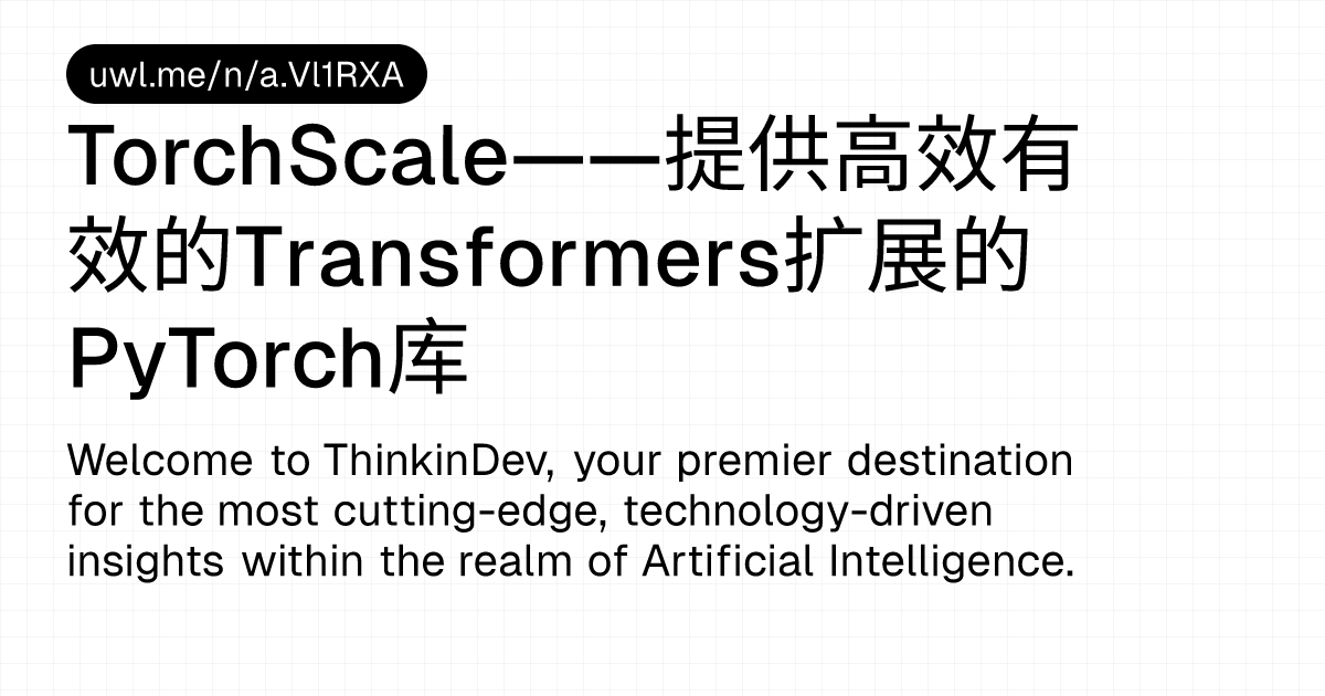 TorchScale——提供高效有效的Transformers扩展的PyTorch库 — 漫话开发者 - UWL.ME