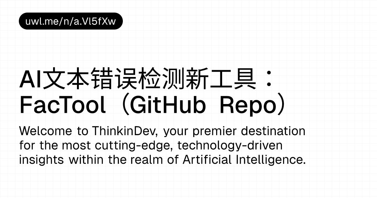 AI文本错误检测新工具：FacTool（GitHub Repo） — 漫话开发者 - UWL.ME