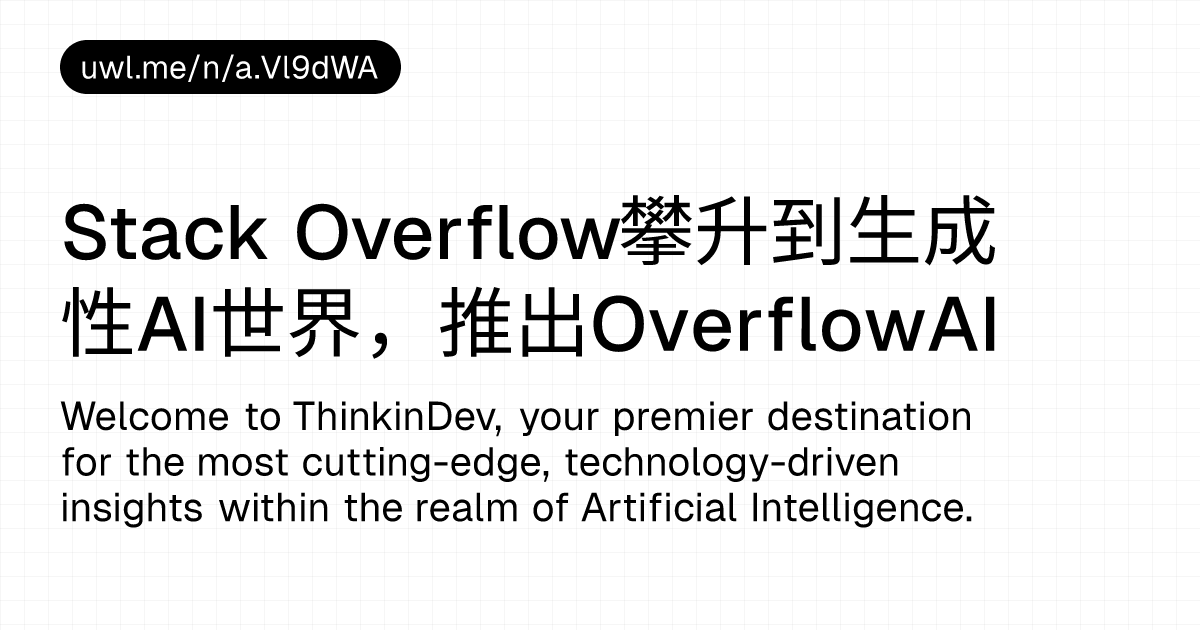Stack Overflow攀升到生成性AI世界，推出OverflowAI — 漫话开发者 - UWL.ME